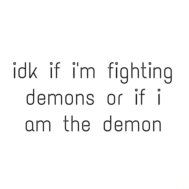 Idk if im fighting demons or If I am the demon - iFunny