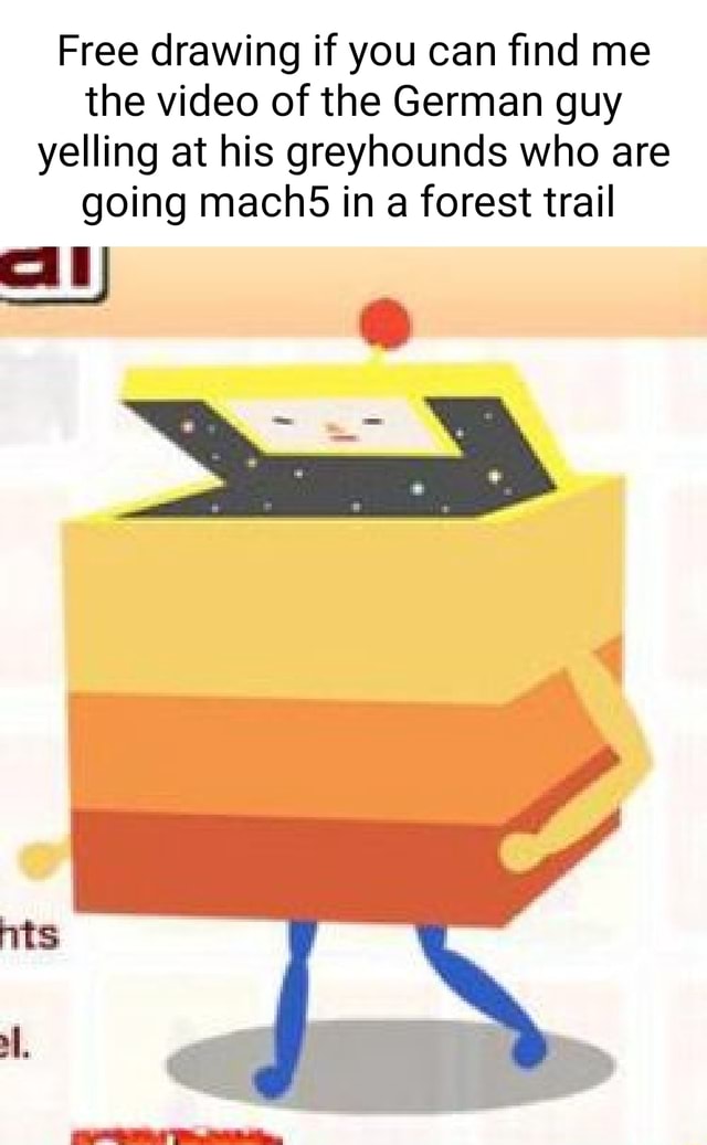 Free drawing if you can find me the video of the German guy yelling at ...