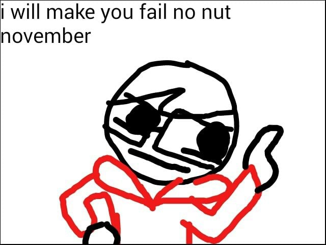 I will make you fail no nut november - iFunny