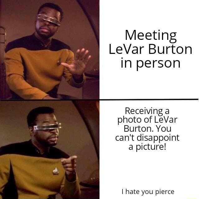 Meeting LeVar Burton in person Receiving a photo of LeVar Burton. You ...