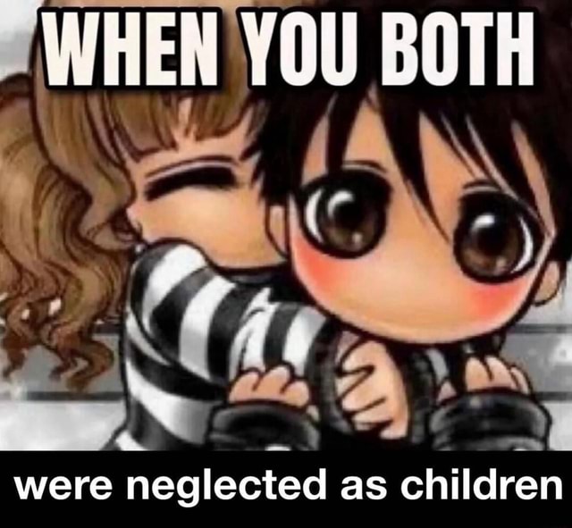 WHEN YO were neglected as children - iFunny