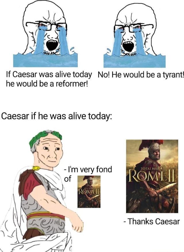 If Caesar was alive today No! He would be a tyrant! he would be a ...