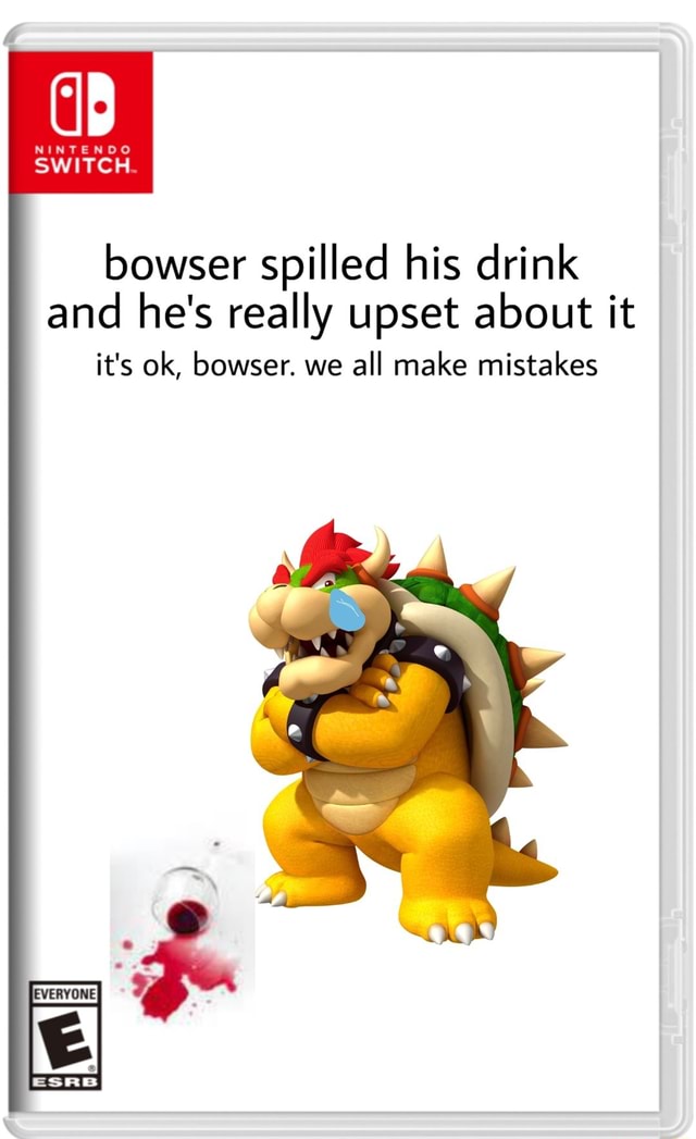 Bowser spiIIed his drink and he's really upset about it it's ok, bowser ...