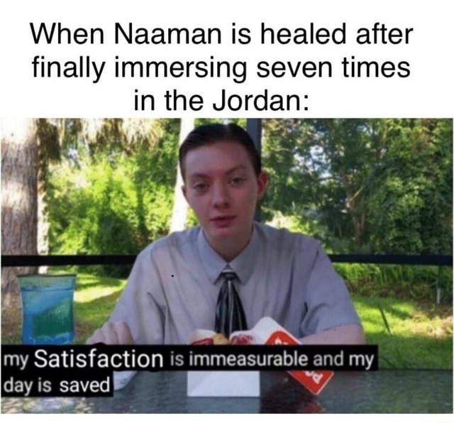 When Naaman is healed after finally immersing seven times in the Jordan ...