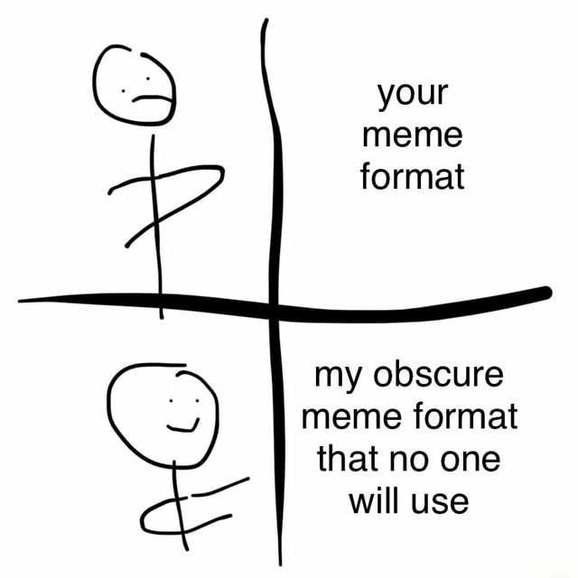 Your meme format my obscure meme format that no one will use - iFunny