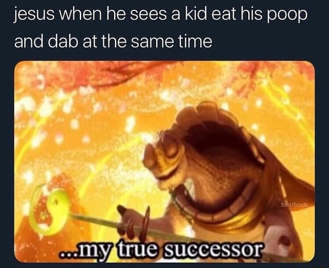 Jesus when he sees a kid eat his poop and dab at the same time - iFunny
