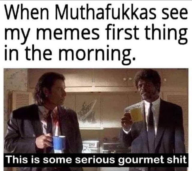 When Muthafukkas see my memes first thing in the morning. This is some ...