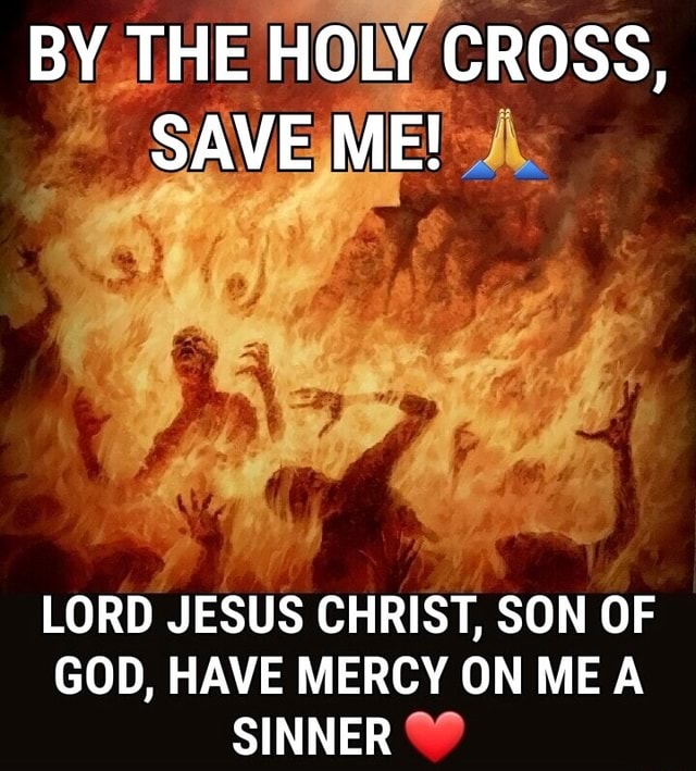 BY THE HOLY CROSS, SAVE ME! LORD JESUS CHRIST, SON OF GOD, HAVE MERCY ...