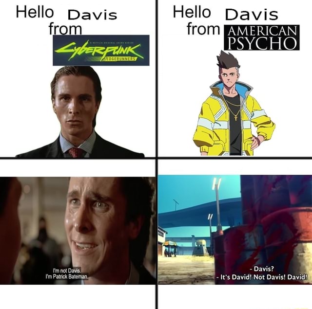 Hello Davis from AMERICAN PSYCHO Hello Davis Davis? It's David! Not ...