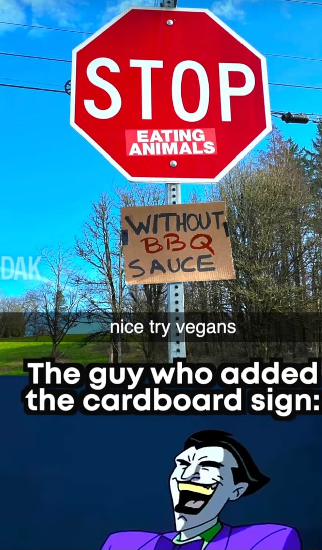 EATING ANIMALS AUCE nice try vegans The guy who added the cardboard ...