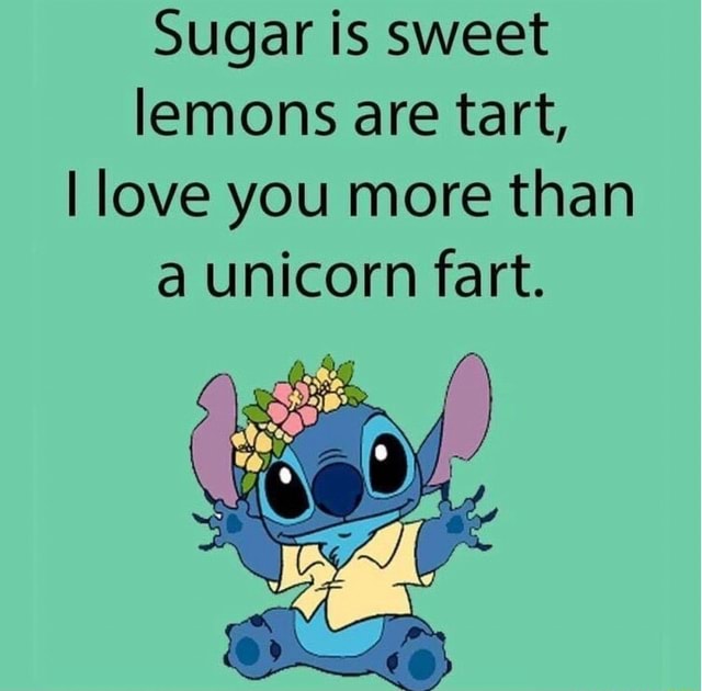 Sugar is sweet lemons are tart, I love you more than unicorn fart. - iFunny