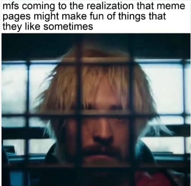 Mfs coming to the realization that meme pages might make fun of things ...