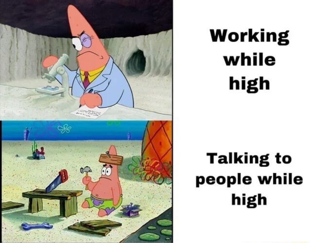 Working while high Talking to people while high - iFunny