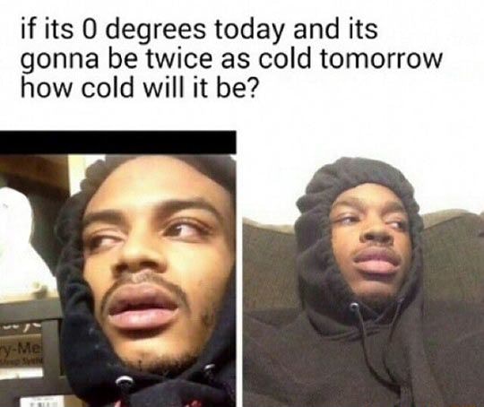 If its O degrees today and its gonna be twiçe as cold tomorrow how cold ...