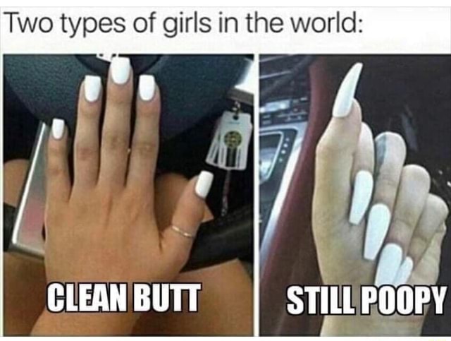 Two types of girls in the world: CLEAN BUTT STILL POOPY - iFunny