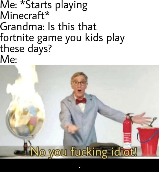 Me: *Starts playing Minecraft* Grandma: Is this that fortnite game you ...