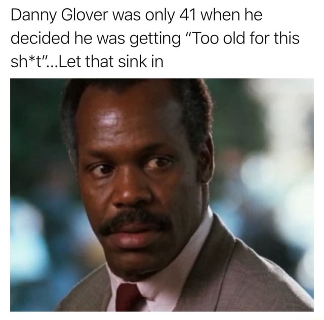 Danny Glover was only 41 when he decided he was getting "Too old for ...