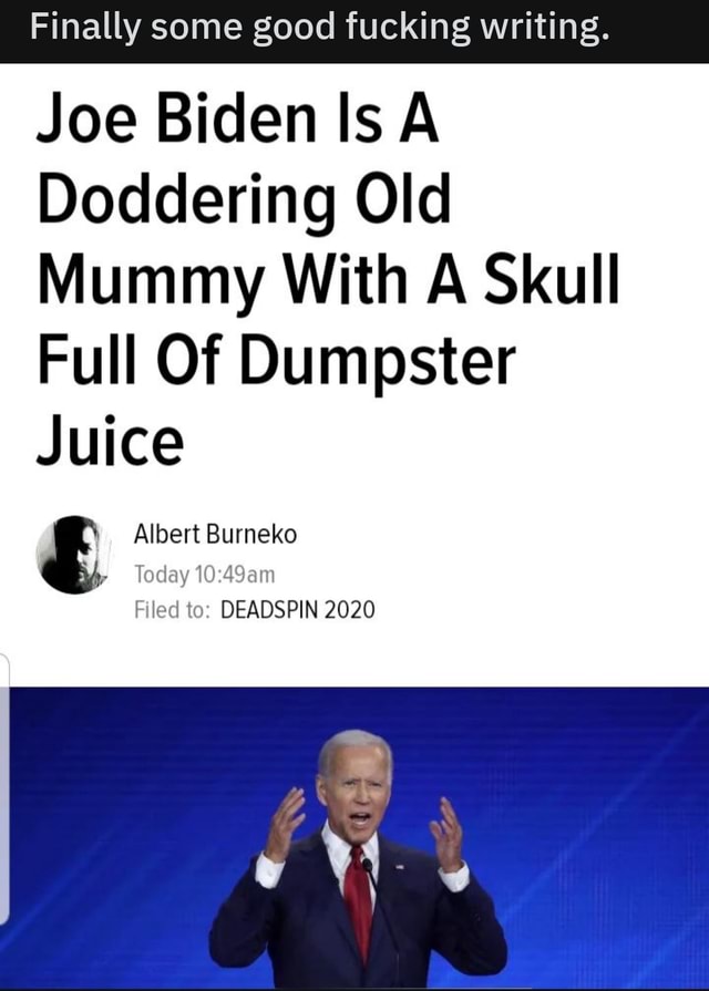 Finally some good fucking writing. Joe Biden Is A Doddering Old Mummy ...