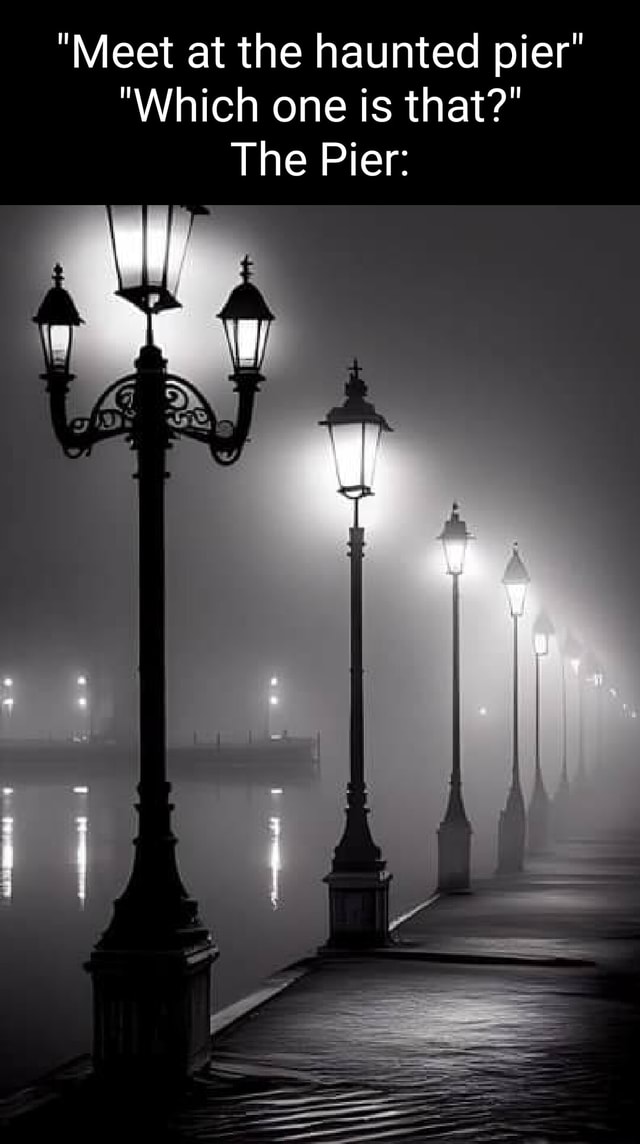 "Meet at the haunted pier" "Which one is that?" The Pier: - iFunny