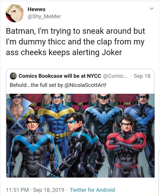 Batman, I'm trying to sneak around but I'm dummy thicc and the clap from my ass cheeks keeps ...
