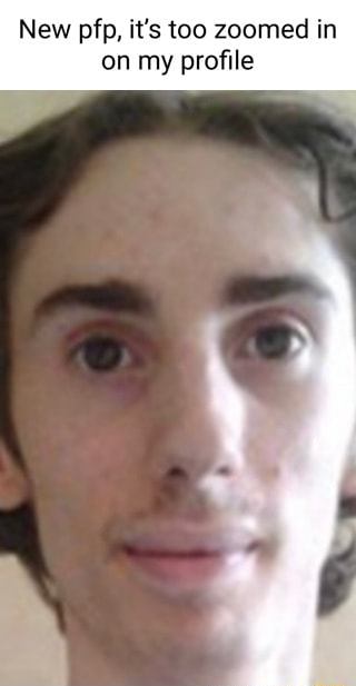 New pfp, it's too zoomed in on my profile - iFunny