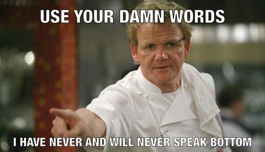 USE YOUR DAMN WORDS HAVE NEVER AND WILL NEVER SPEAK BOTTOM - iFunny