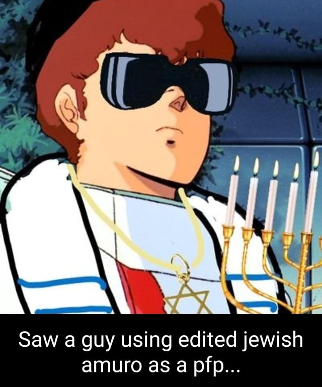 Saw @ guy using edited jewish amuro as pfp... - iFunny