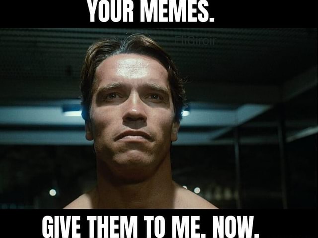 YOUR MEMES. GIVE THEM TO ME. NOW. - iFunny