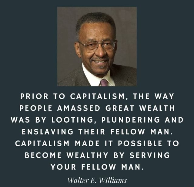 PRIOR TO CAPITALISM, THE WAY PEOPLE AMASSED GREAT WEALTH WAS BY LOOTING ...