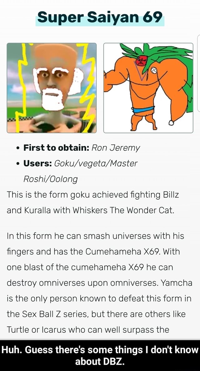 Super Saiyan 69 . First to obtain: Ron Jeremy . Users: Goku/vegeta ...