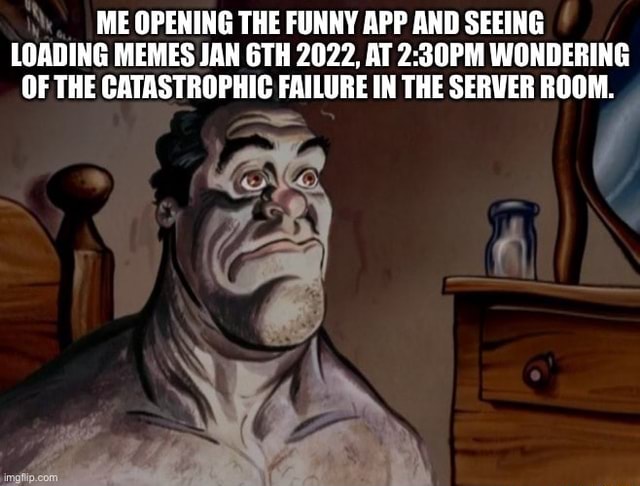ME OPENING THE FUNNY APP AND SEEING LOADING MEMES JAN 2022, AT WONDERING OF THE CATASTROPHIC ...