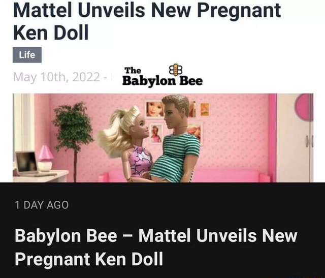 Mattel Unveils New Pregnant Ken Doll Lite May The Babylon Bee 1 DAY AGO ... Mattel Unveils New Pregnant Ken Doll Lite May The Babylon Bee 1 DAY AGO ...