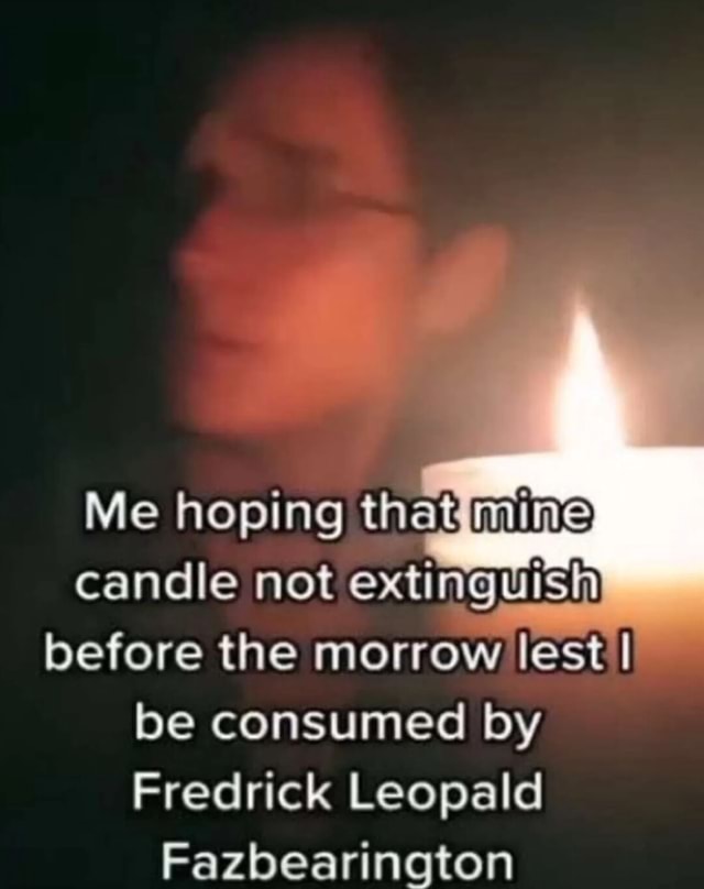 Me hoping that mine candle not extinguish before the morrow lest I oe ...