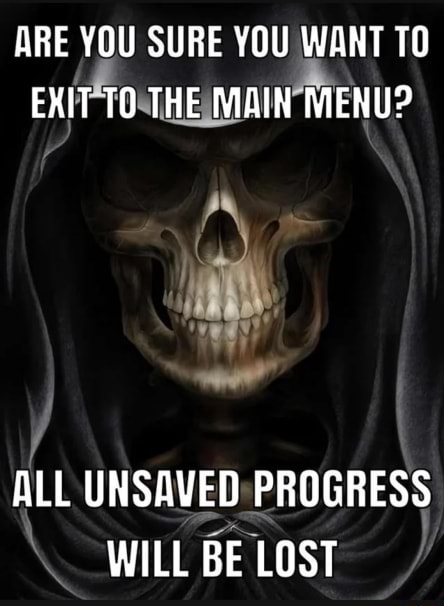 ARE YOU SURE YOU WANT TO EXIT TO THE MAIN MENU? ALL UNSAVED PROGRESS ...