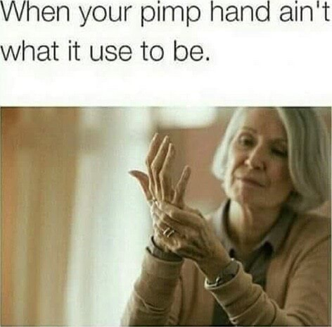 When your pimp hand ain't what it use to be. - iFunny