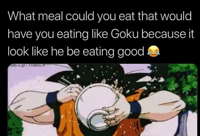 What meal could you eat that would have you eating like Goku because it ...
