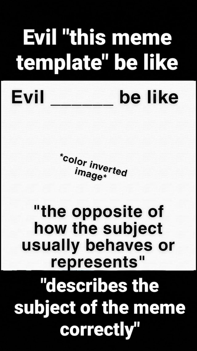 Evil 'this meme template' be like be like "the opposite of how the ...