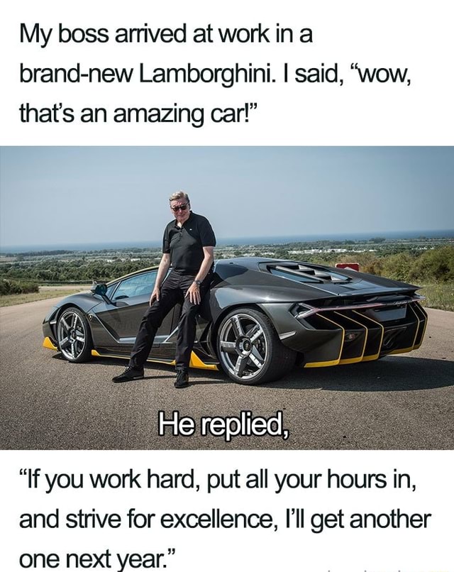 My boss arrived at work in a brand-new Lamborghini. I said, “Wow, that ...