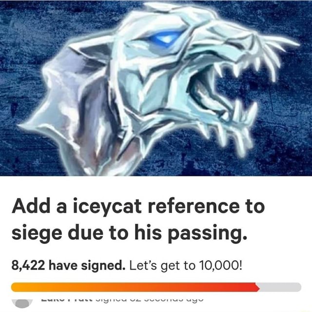 Add a iceycat reference to siege due to his passing. 8,422 have signed ...