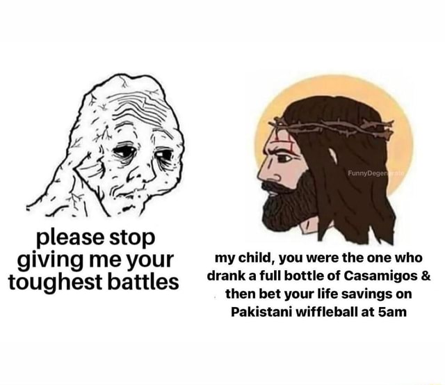 Please stop givi ng me your my child, you were the one who toughest ...