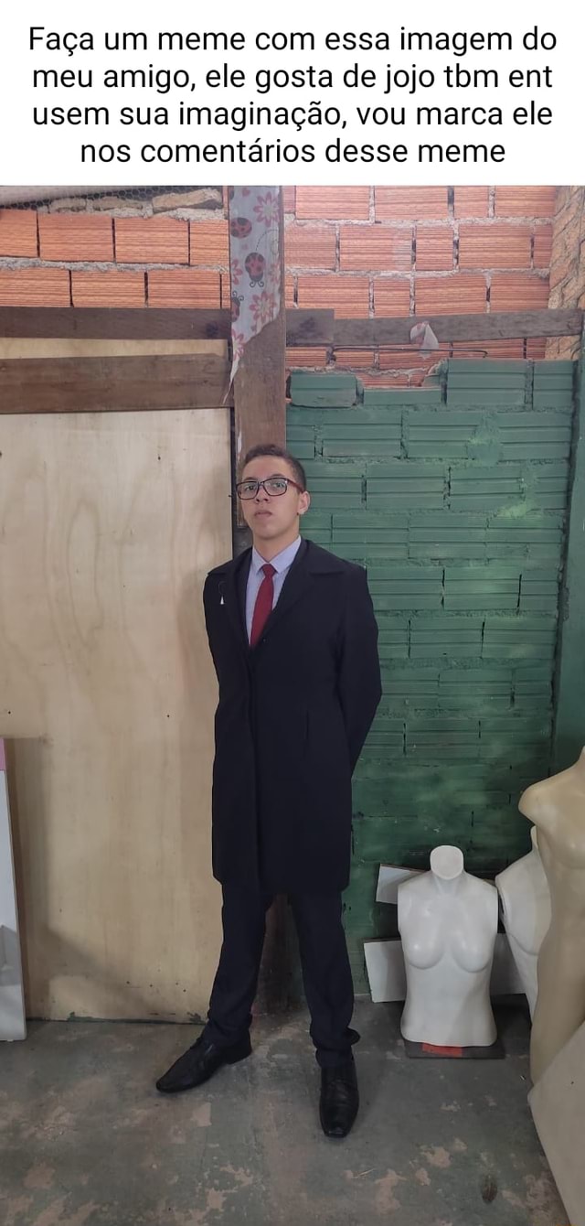 Faça um meme com essa imagem do meu amigo, ele gosta de jojo tbm ent ...