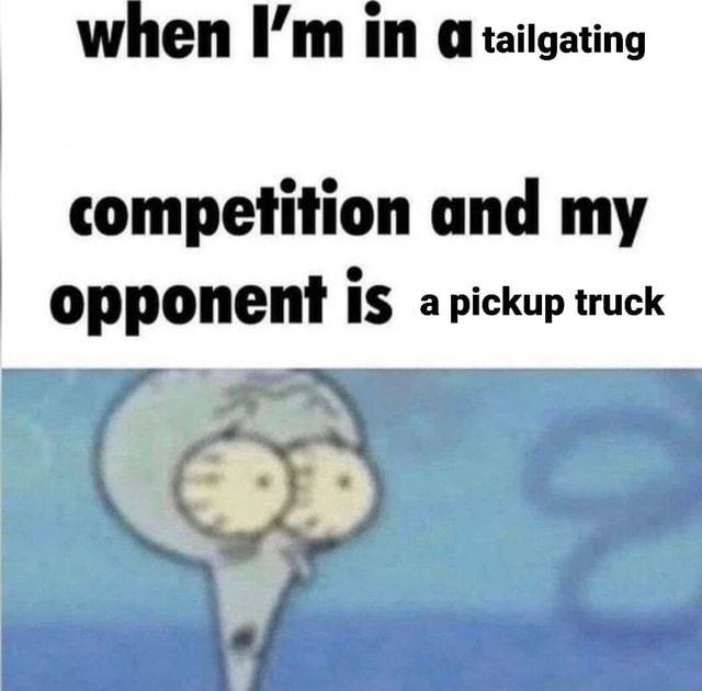 When Mi in tailgating competition and my opponent is pickup truck - iFunny