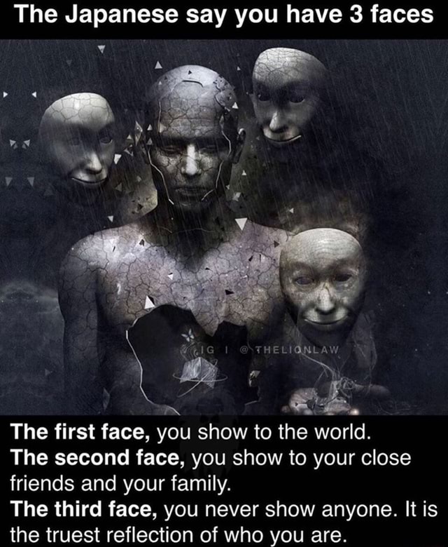 The Japanese say you have 3 faces The first face, you show to re add ...