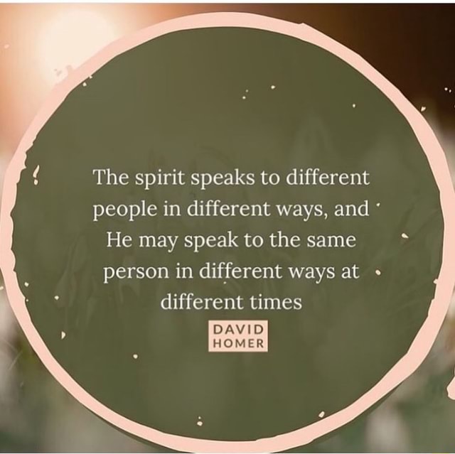 The spirit speaks to different people in different ways, and He may ...