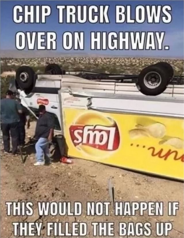 CHIP TRUCK BLOWS OVER ON HIGHWAY THEY THe - iFunny