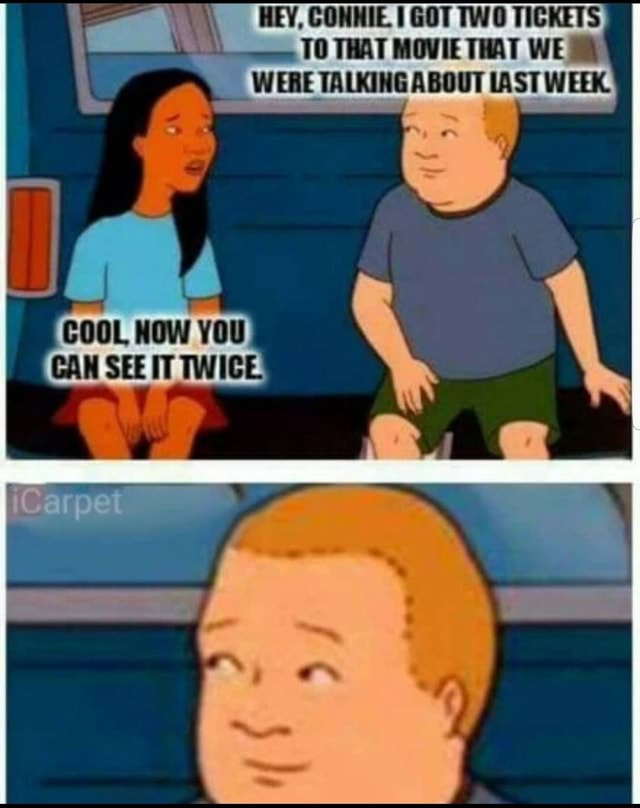 HEY, CONNIE GOT TWO TICKETS TO THAT MOVIE THAT WE WERE TALKING ABOUT ...