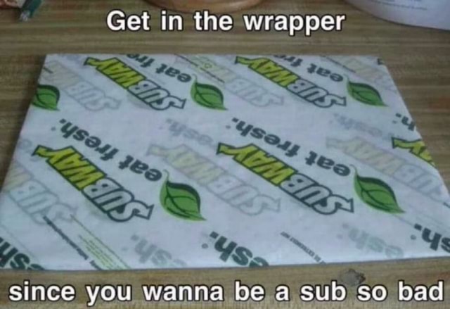 Get in the wrapper since you wanna be a sub so bad - iFunny