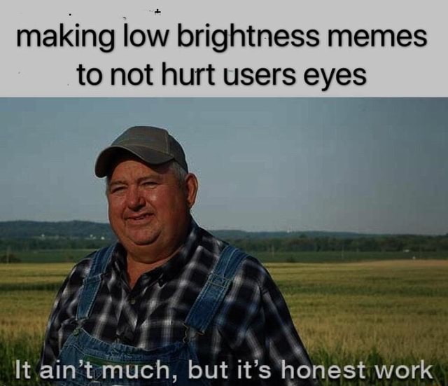 Making low brightness memes to not hurt users eyes lt ainttmuch, but it ...