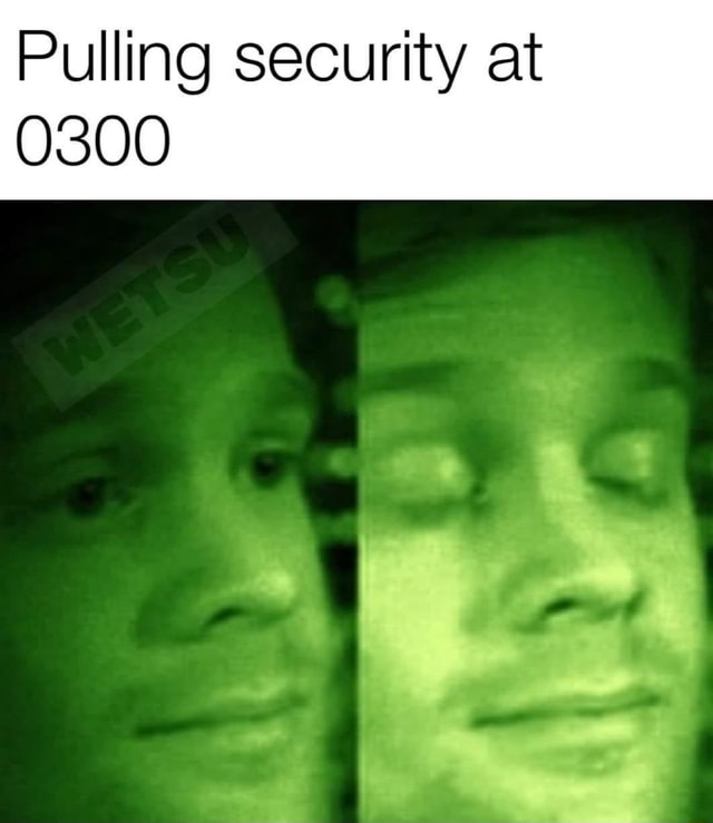 Pulling security at 0300 - iFunny