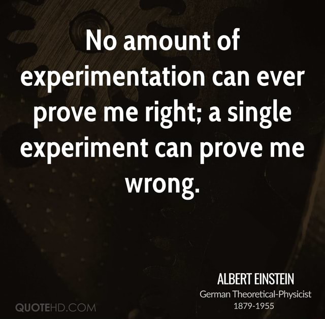 No amount of experimentation can ever prove me right; a single ...